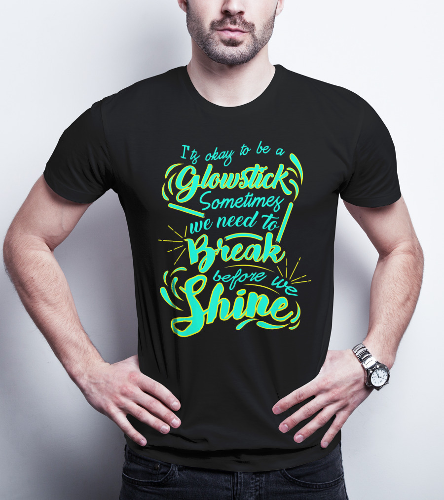 Glowstick Sometimes We Need To Break Before We Shine T-Shirt