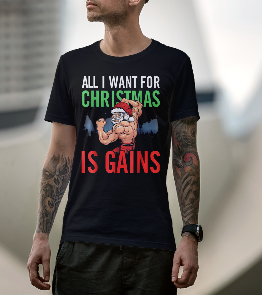 All I Want For Christmas Is Gains Santa Flexing Muscles T-Shirt