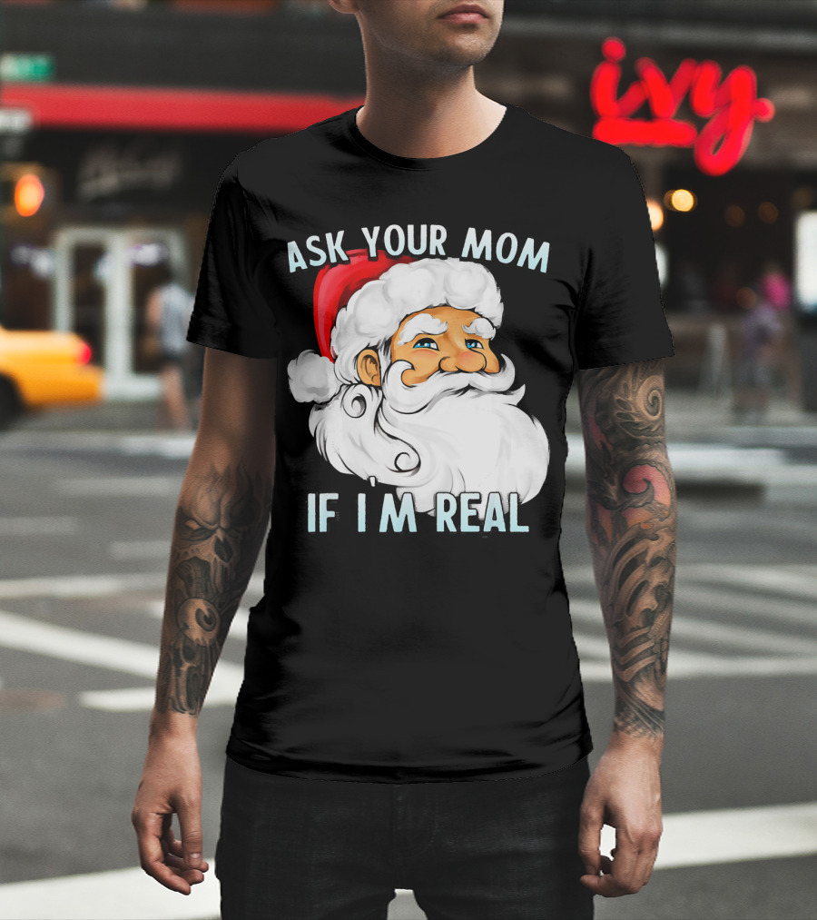 Ask Your Mom If I'm Real Funny Dirty Santa Claus Christmas T-Shirt