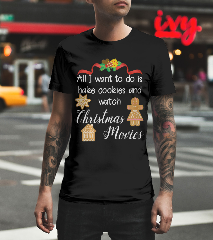 All I Want To Do Is Bake Cookies And Watch Christmas Movies T-Shirt