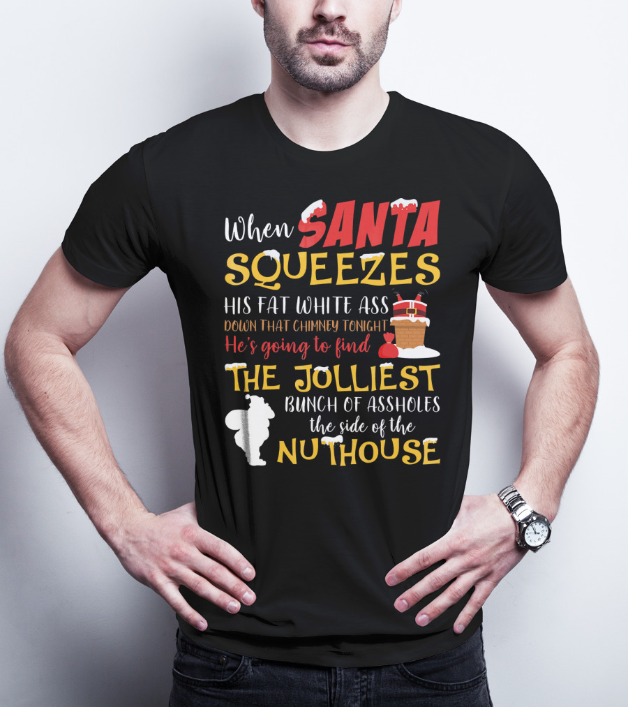 When Santa Squeezes His Fat White Ass Down That Chimney Tonight He's Going To Find The Jolliest Bunch Of Assholes This Side Of The Nuthouse T-Shirt