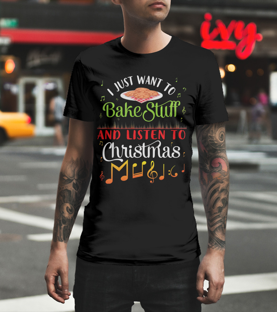 I Just Want To Bake Stuff And Listen To Christmas Music T-Shirt