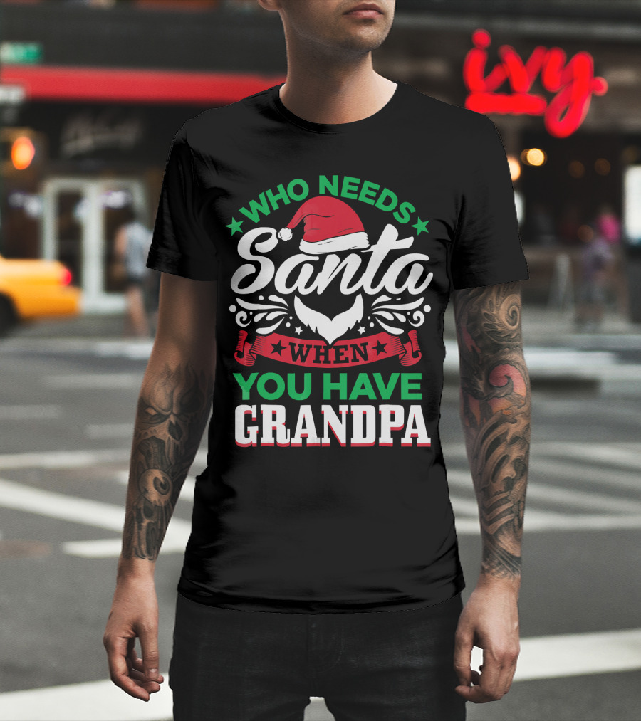 Who Needs Santa Hat Beard Grandpa T-Shirt