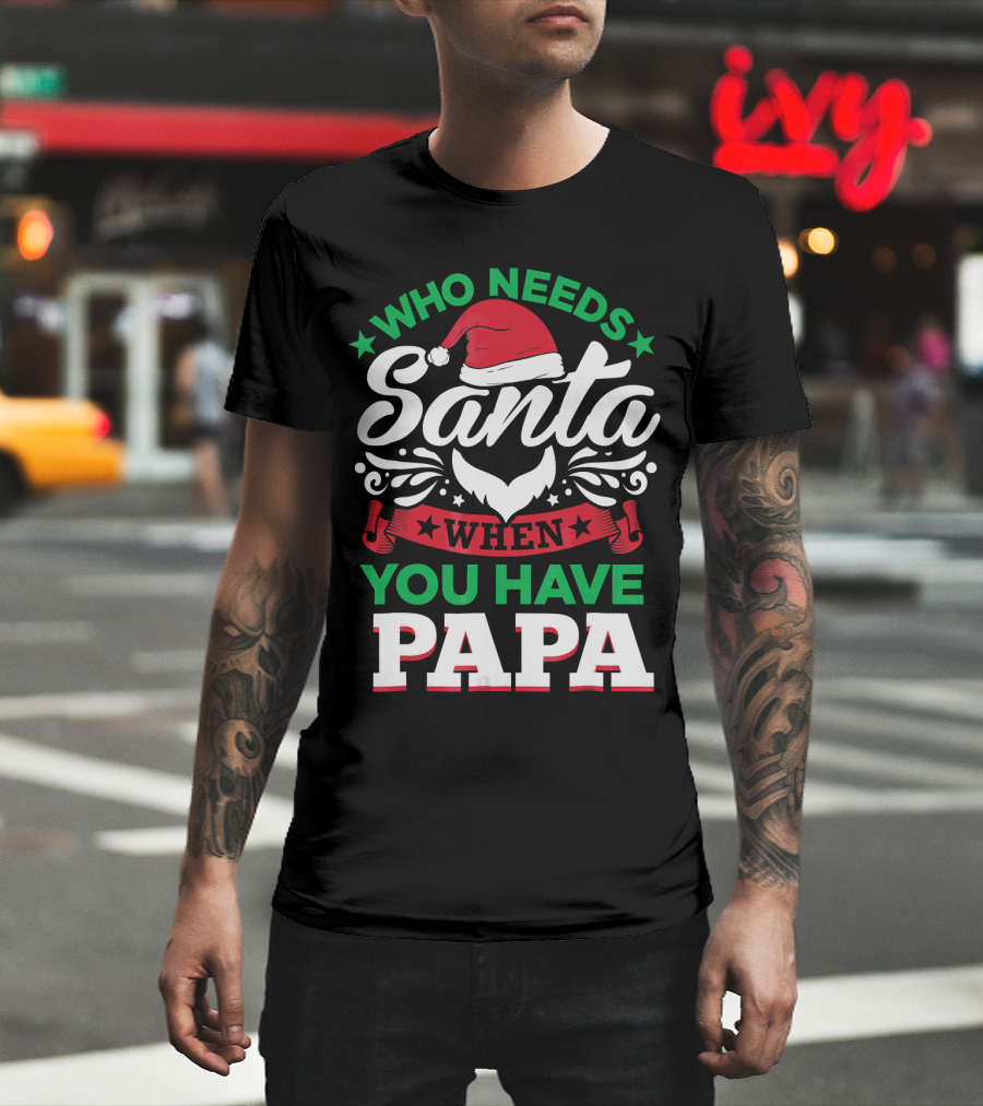 Who Needs Santa When You Have Papa Christmas Hat And Beard T-Shirt