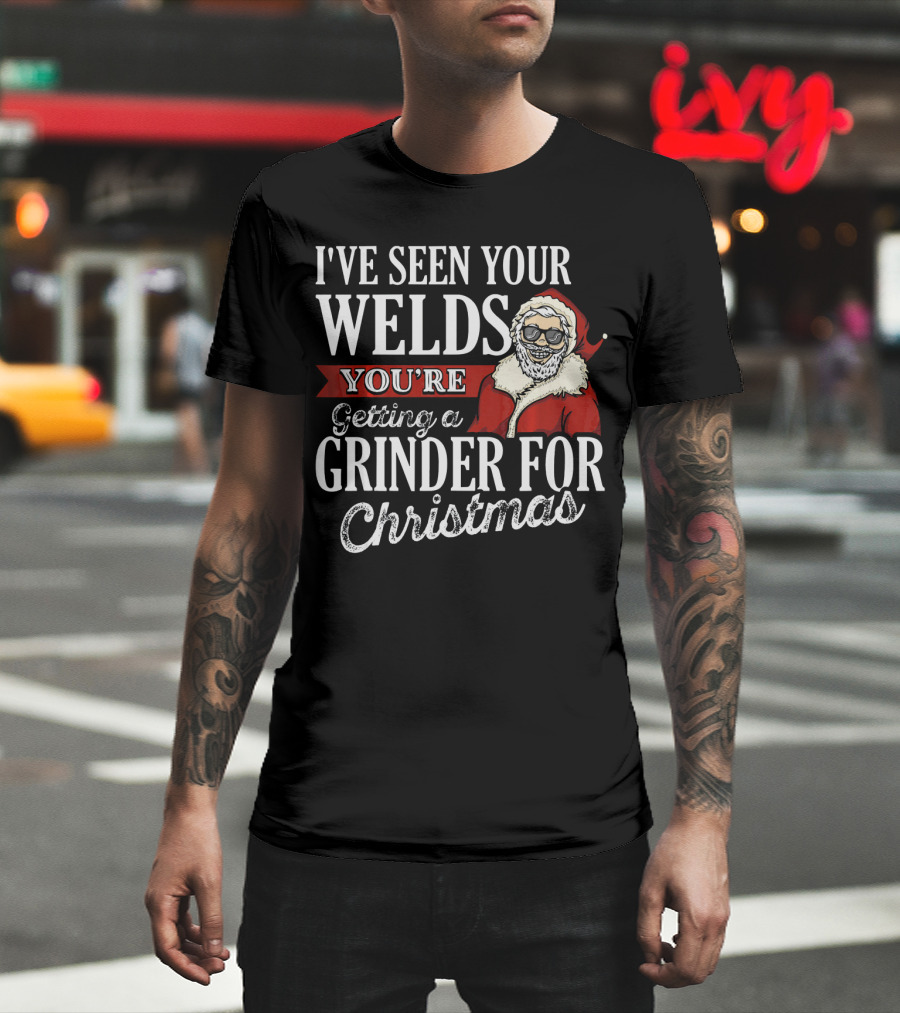 I've Seen Your Welds You're Getting A Grinder For Christmas Santa Welder T-Shirt