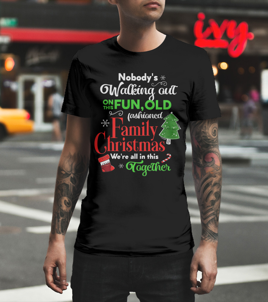 Nobody's Walking Out On This Fun Old Fashioned Family Christmas Together T-Shirt