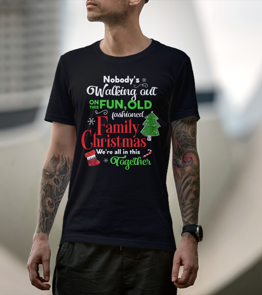 Nobody's Walking Out On This Fun Old Fashioned Family Christmas Together T-Shirt