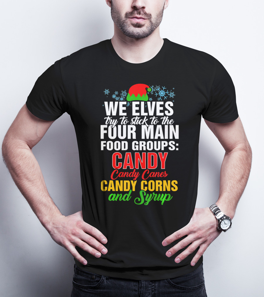 We Elves Try To Stick To The Four Main Food Groups Candy Candy Canes Candy Corns And Syrup T-Shirt