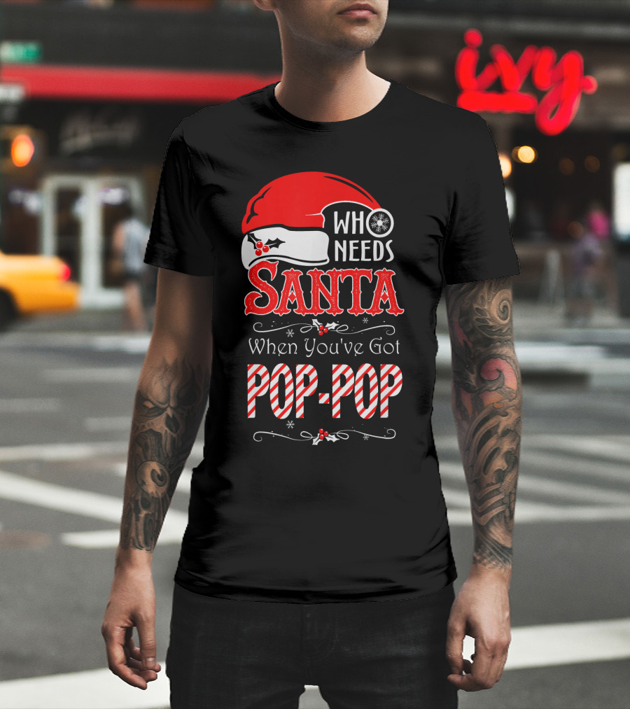 Who Needs Santa When You've Got Pop-Pop T-Shirt
