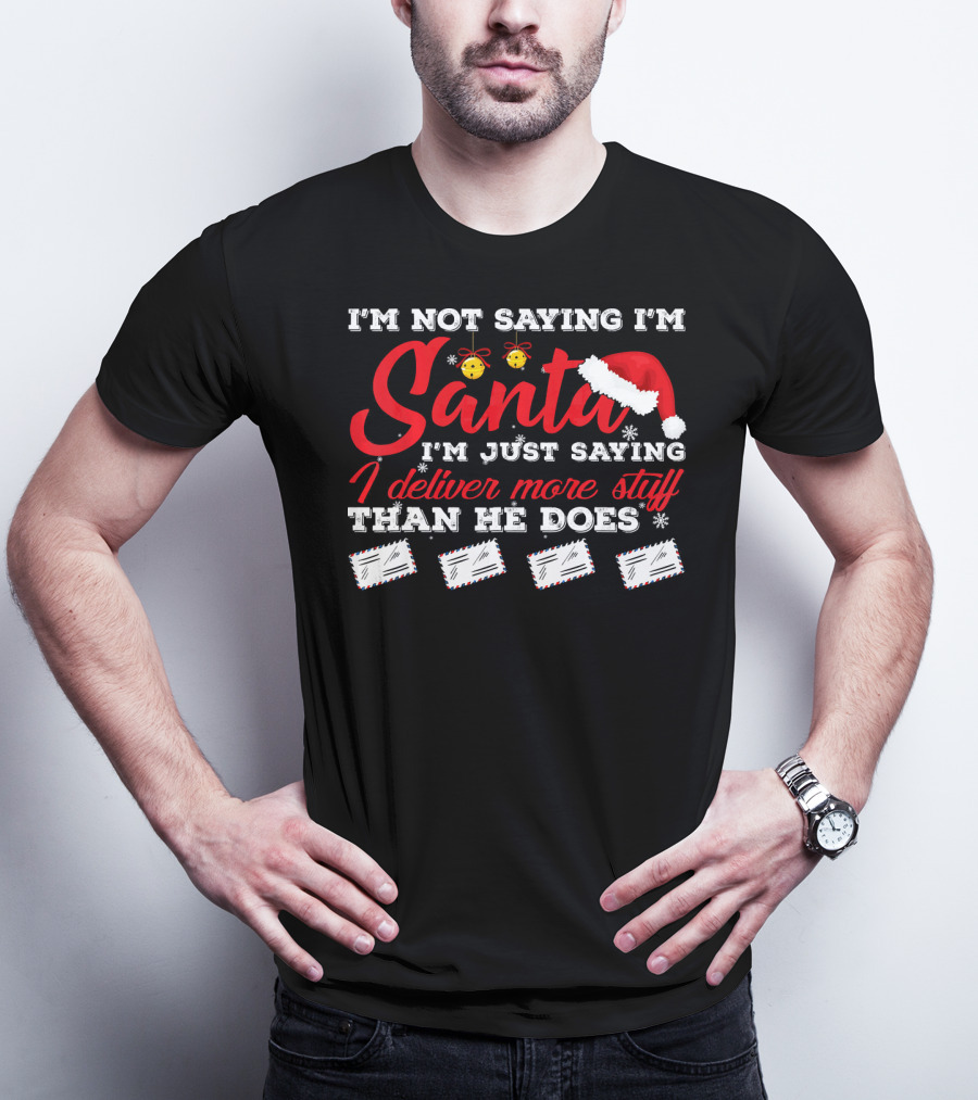 I'm Not Saying I'm Santa I'm Just Saying I Deliver More Stuff Than He Does T-Shirt