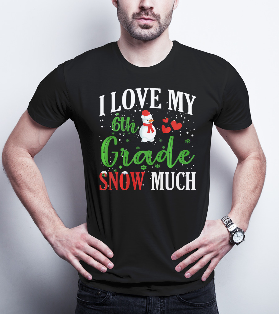 I Love My 6th Grade Snow Much With Snowman Hearts And Snowflakes T-Shirt