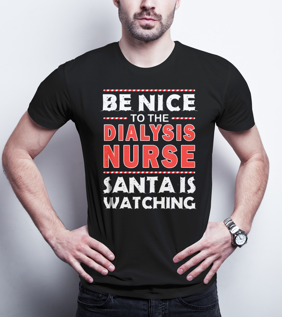 Be Nice To The Dialysis Nurse Santa Is Watching T-Shirt