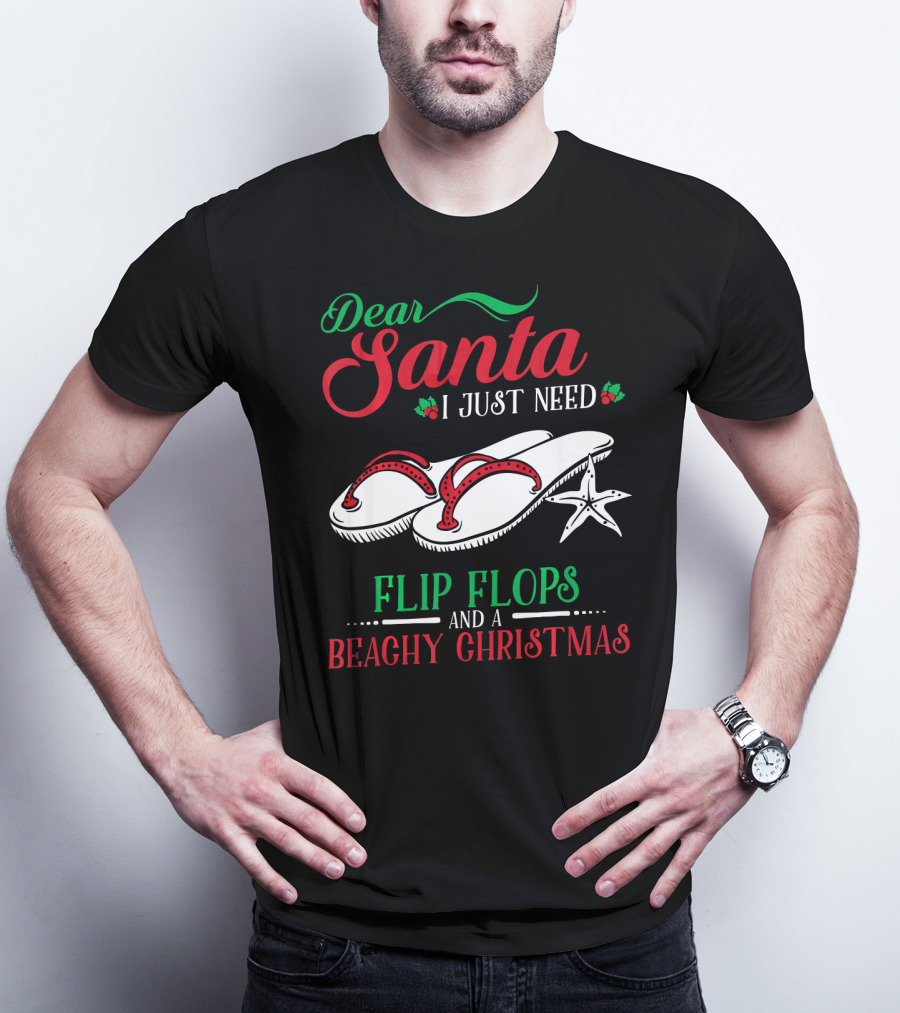 Dear Santa I Just Need Flip Flops And A Beachy Christmas T-Shirt