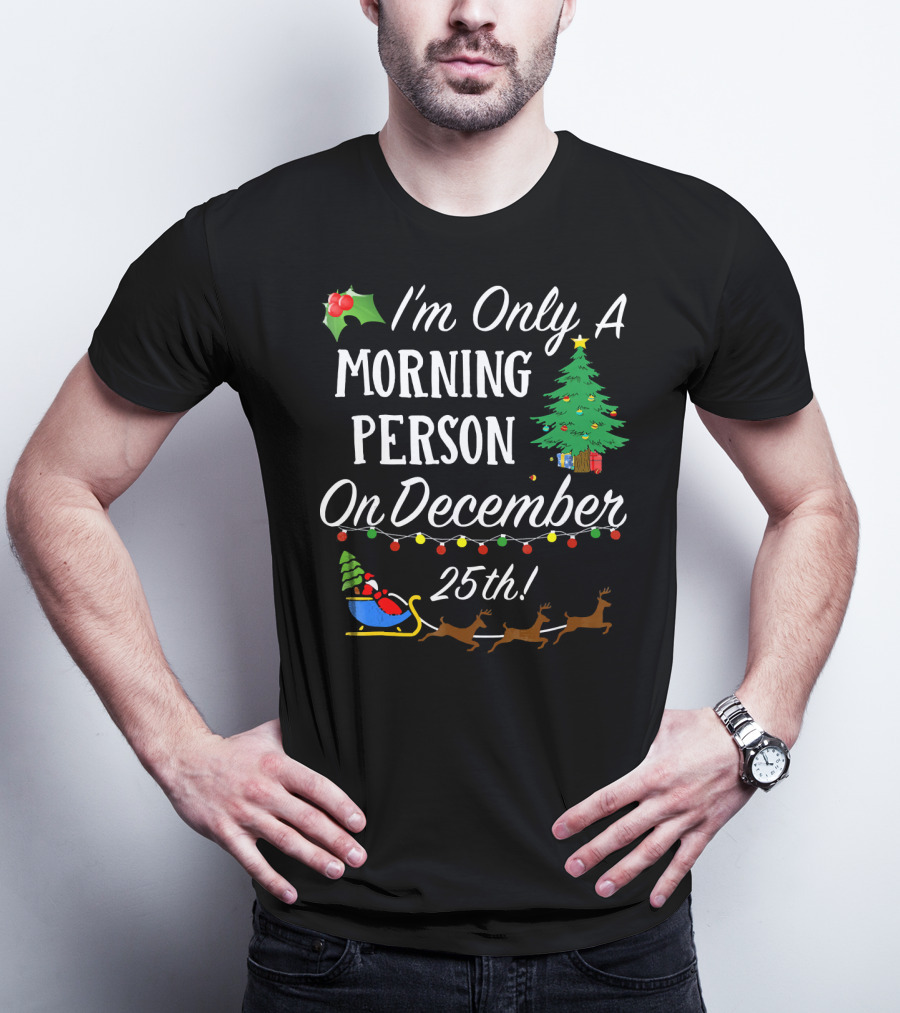 I'm Only A Morning Person On December 25th Christmas Tree Reindeer Sleigh T-Shirt