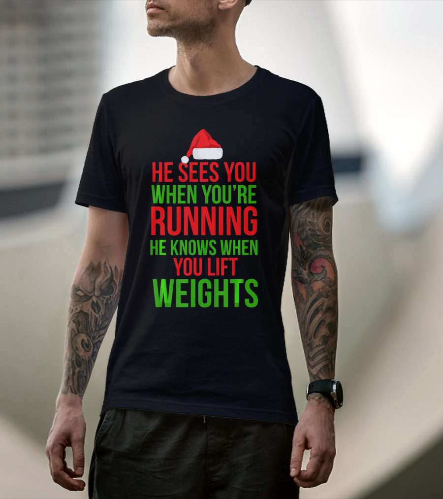 HE SEES YOU WHEN YOU'RE RUNNING HE KNOWS WHEN YOU LIFT WEIGHTS T-Shirt