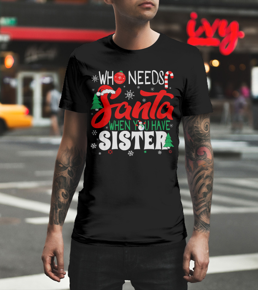 Who Needs Santa When You Have Sister Holiday Fun With Snowflakes And Christmas Trees T-Shirt