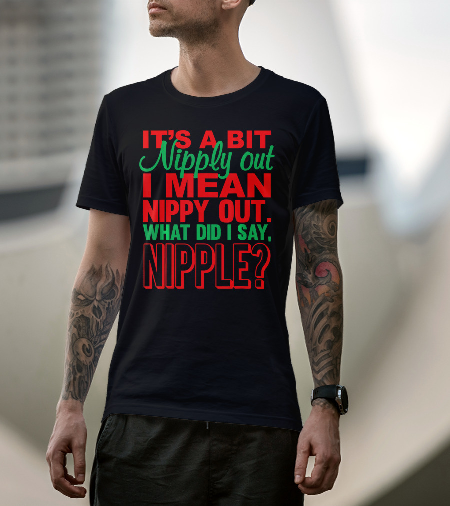 It's A Bit Nippy Out What Did I Say Nipple? T-Shirt
