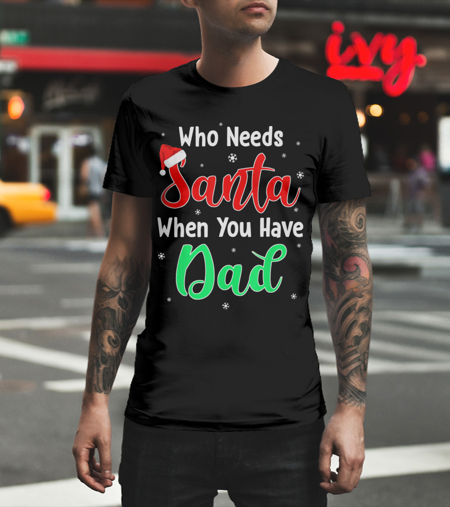 Who Needs Santa When You Have Dad Santa Hat Christmas T-Shirt