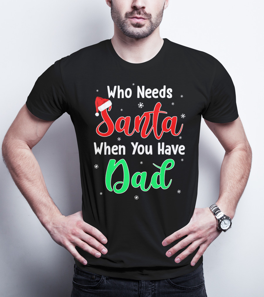 Who Needs Santa When You Have Dad Santa Hat Christmas T-Shirt