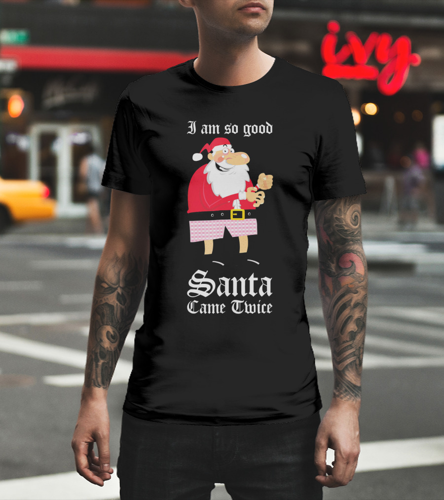 I Am So Good Santa Came Twice Naughty XMas Adult Joke T-Shirt