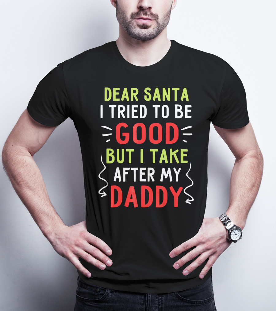 Dear Santa I Tried To Be Good But I Take After My Daddy T-Shirt