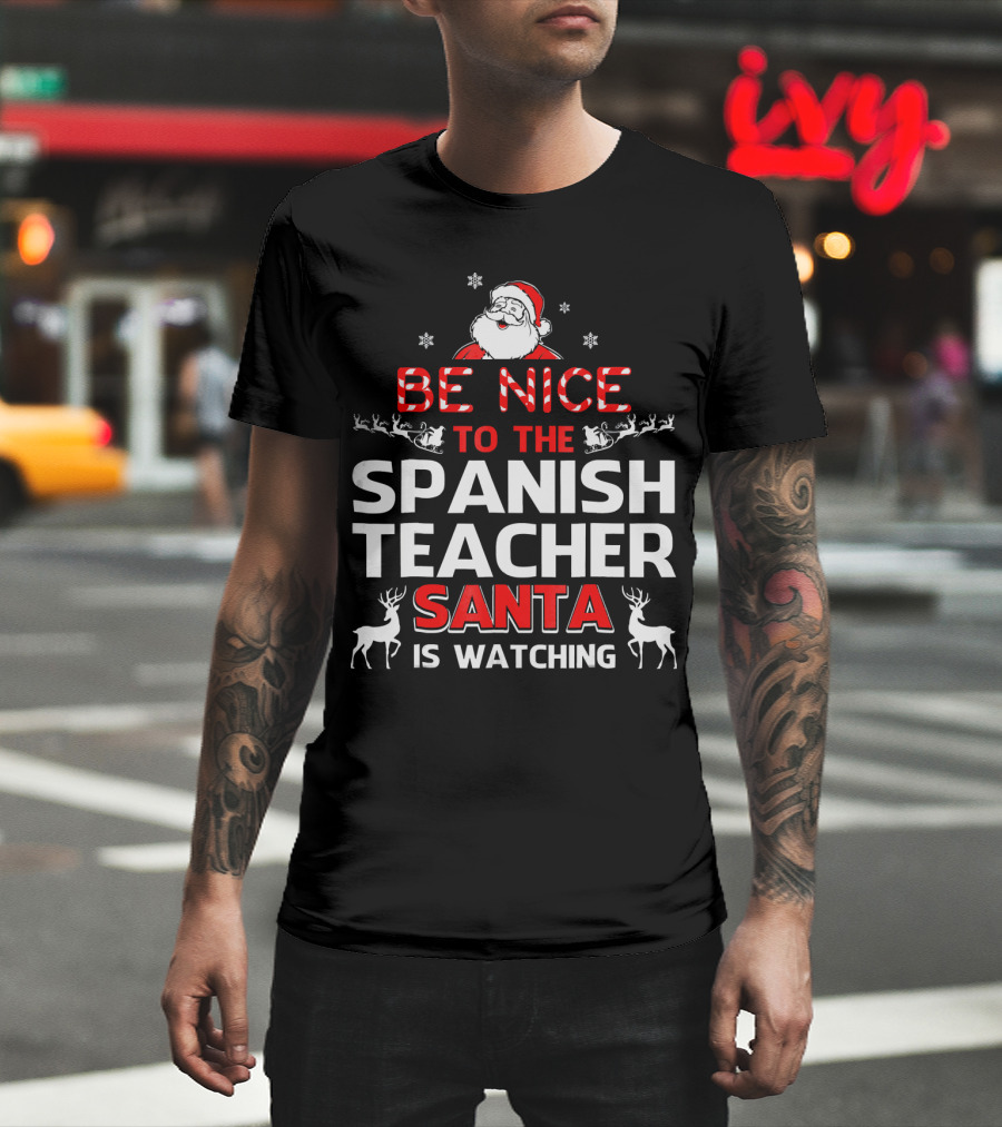 Be Nice To The Spanish Teacher Santa Is Watching Festive Holiday Shirt With Santa And Reindeer T-Shirt