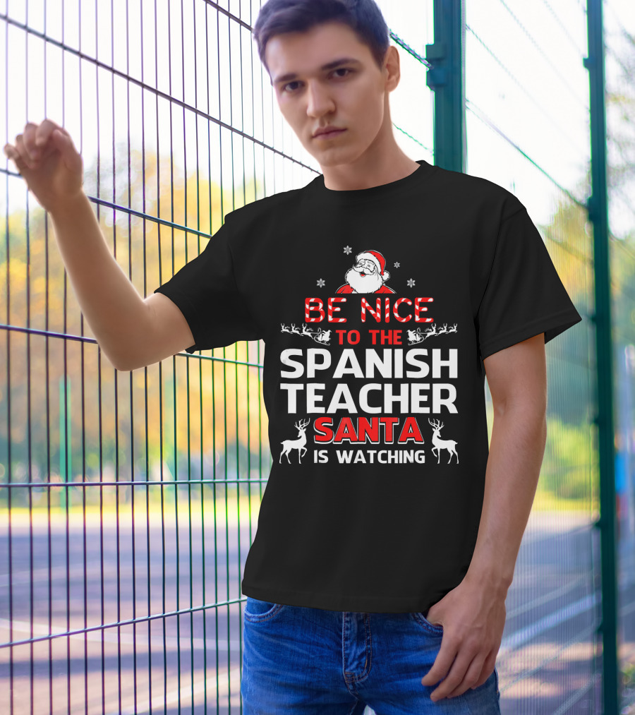 Be Nice To The Spanish Teacher Santa Is Watching Festive Holiday Shirt With Santa And Reindeer T-Shirt