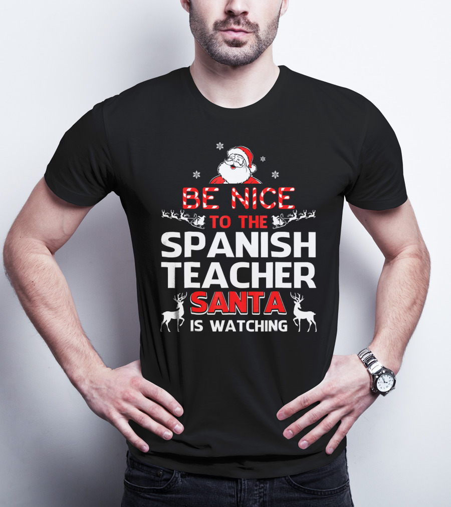 Be Nice To The Spanish Teacher Santa Is Watching Festive Holiday Shirt With Santa And Reindeer T-Shirt