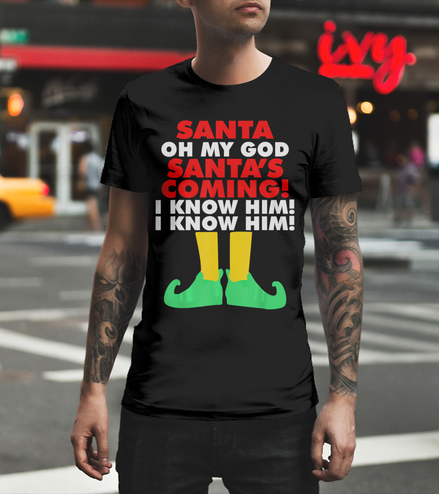 Santa Oh My God Santa's Coming I Know Him I Know Him T-Shirt