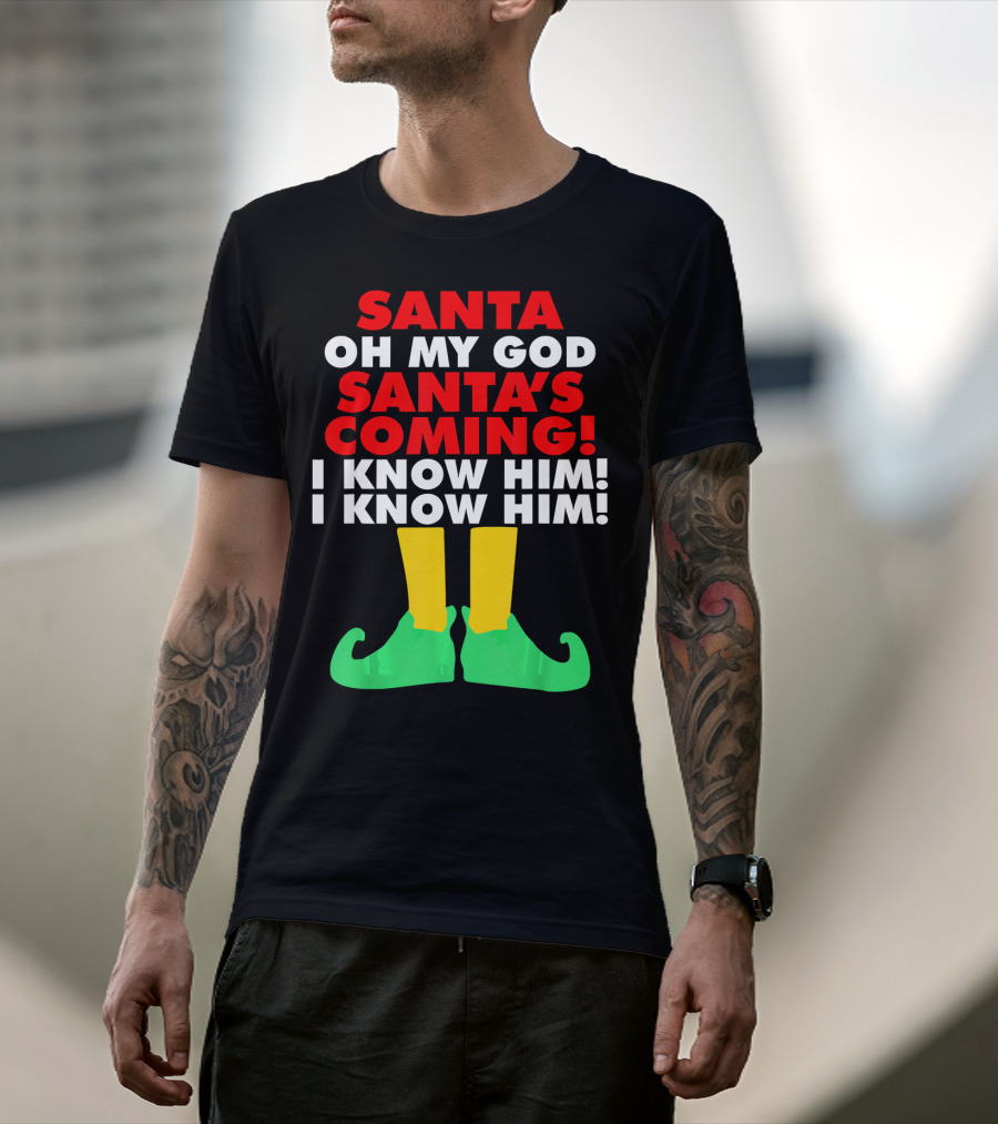 Santa Oh My God Santa's Coming I Know Him I Know Him T-Shirt