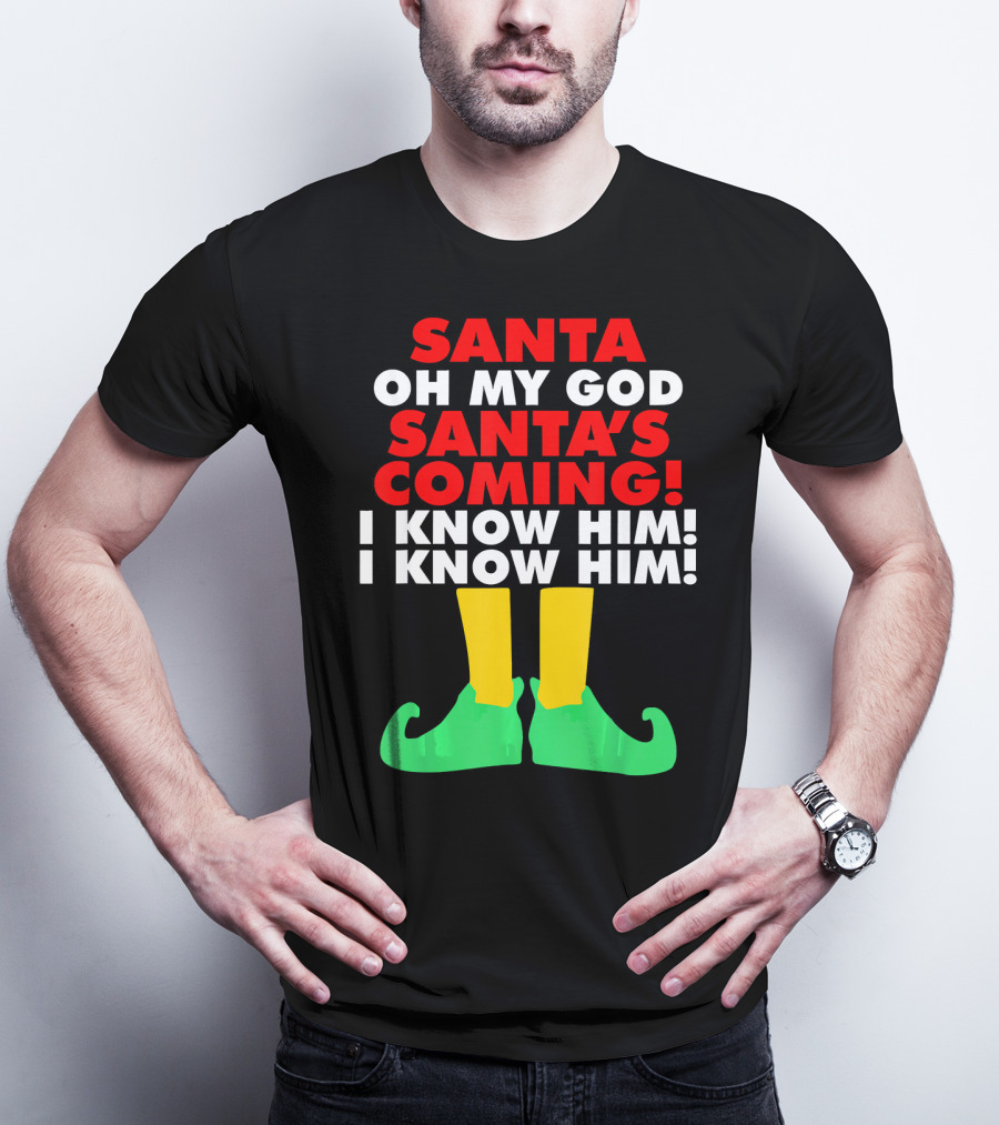 Santa Oh My God Santa's Coming I Know Him I Know Him T-Shirt