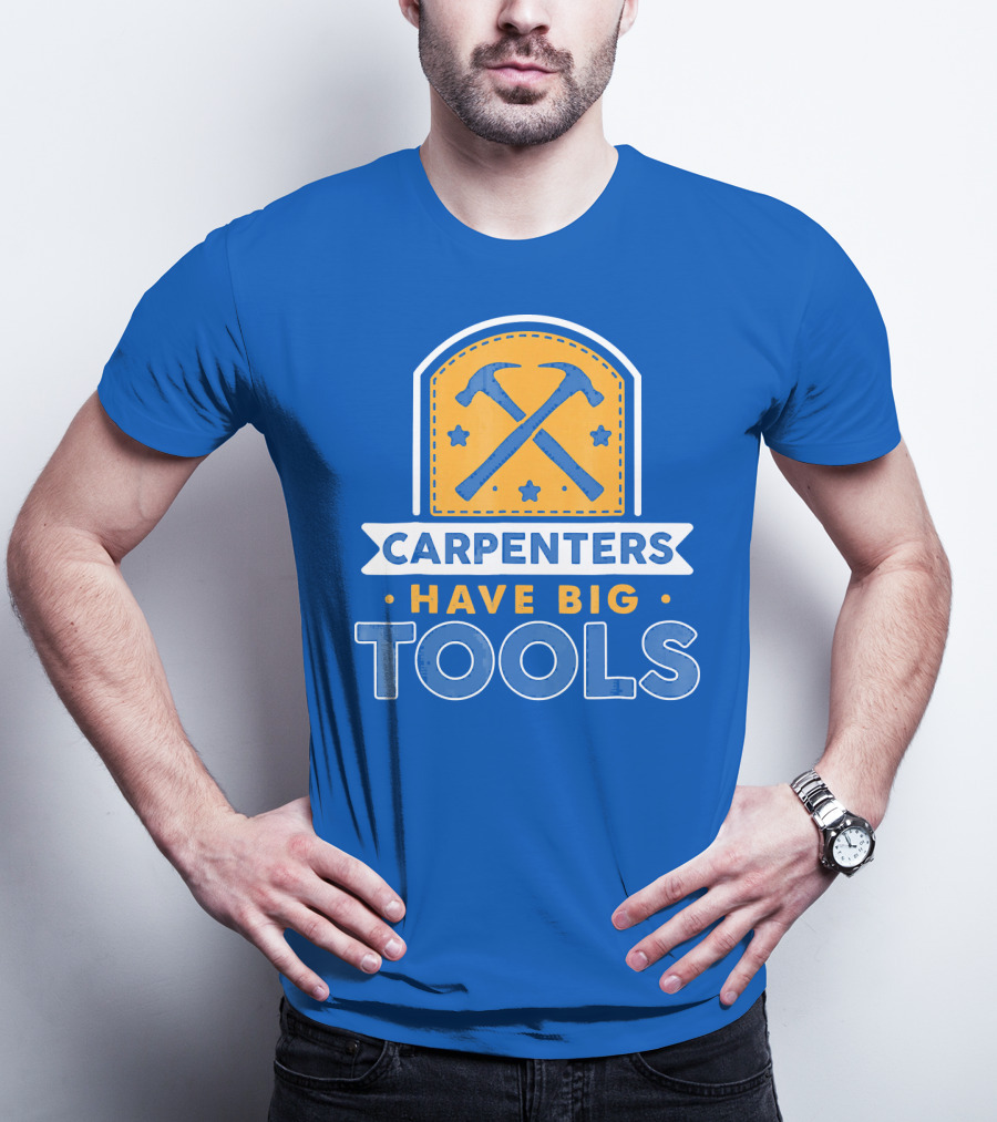 Carpenters Have Big Tools T-Shirt