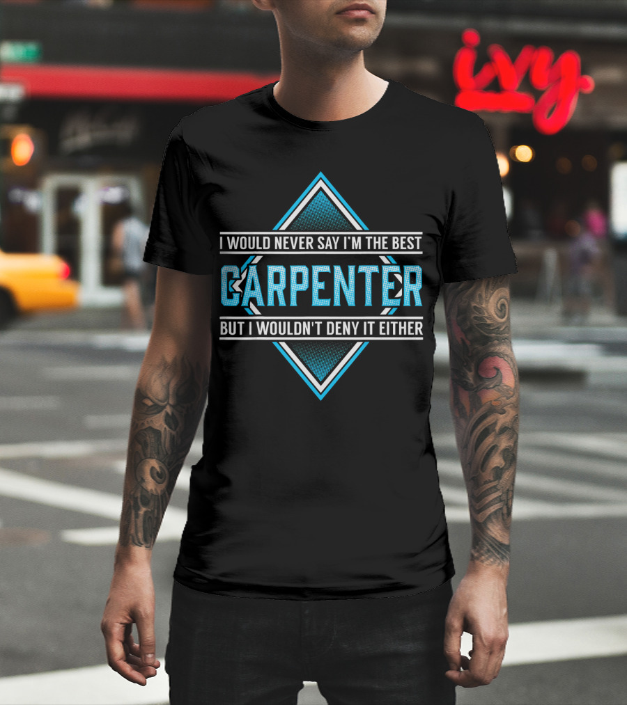 I Would Never Say I'm The Best Carpenter But I Wouldn't Deny It Either T-Shirt