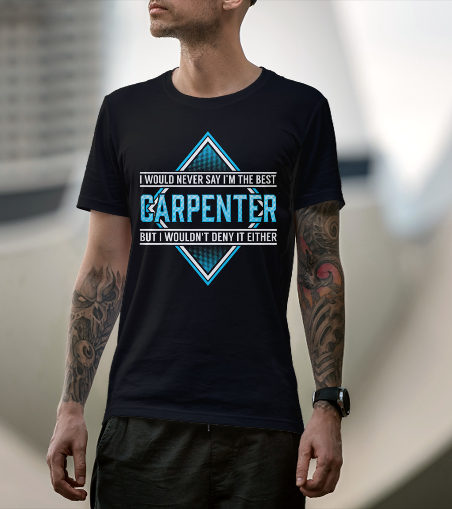 I Would Never Say I'm The Best Carpenter But I Wouldn't Deny It Either T-Shirt