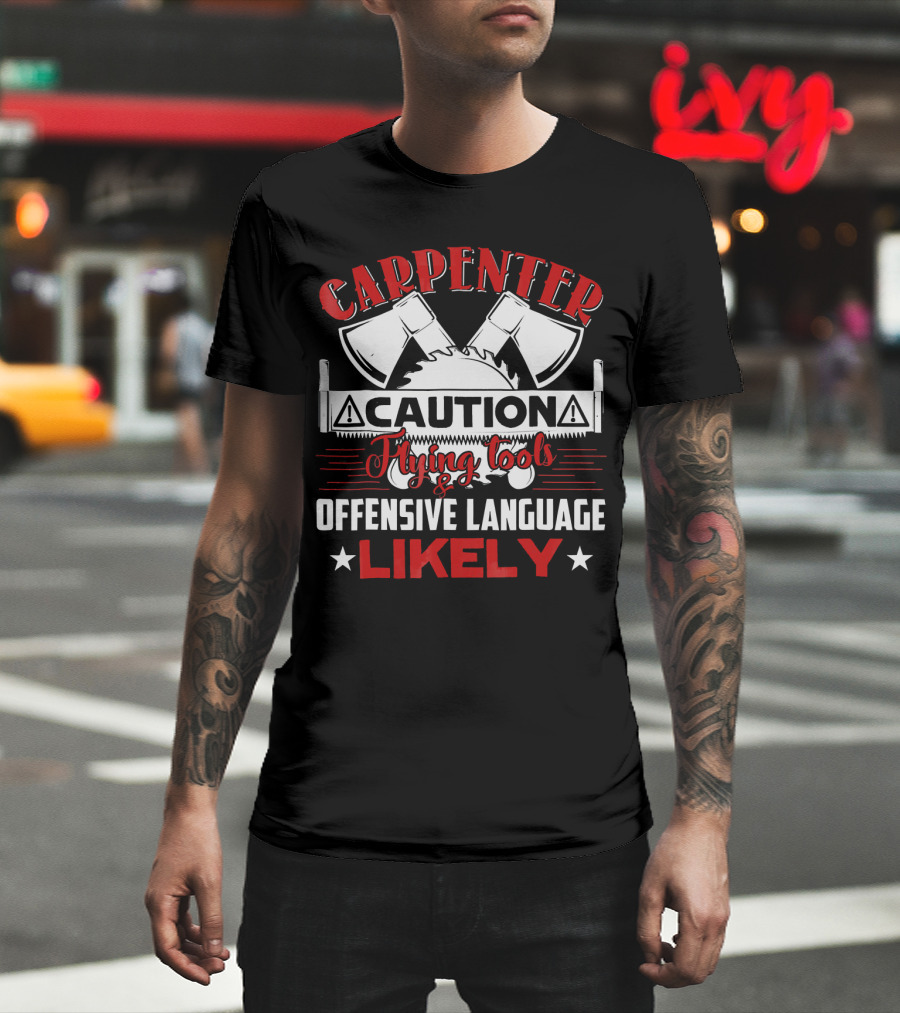 Carpenter Caution Flying Tools Offensive Language Likely Axes Saw Blade T-Shirt