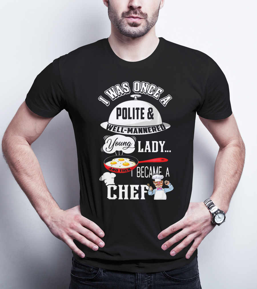 I Was Once A Polite Well-Mannered Young Lady And Then I Became A Chef T-Shirt