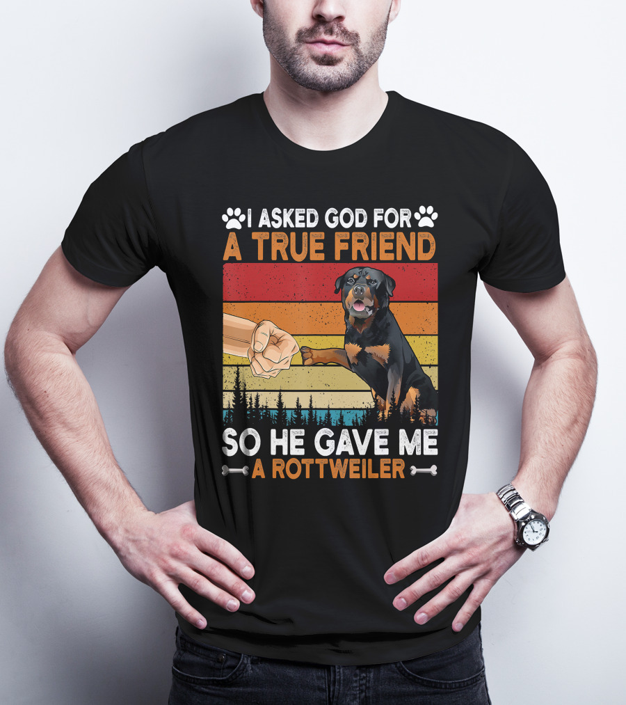 I Asked God For A True Friend So He Gave Me A Rottweiler T-Shirt