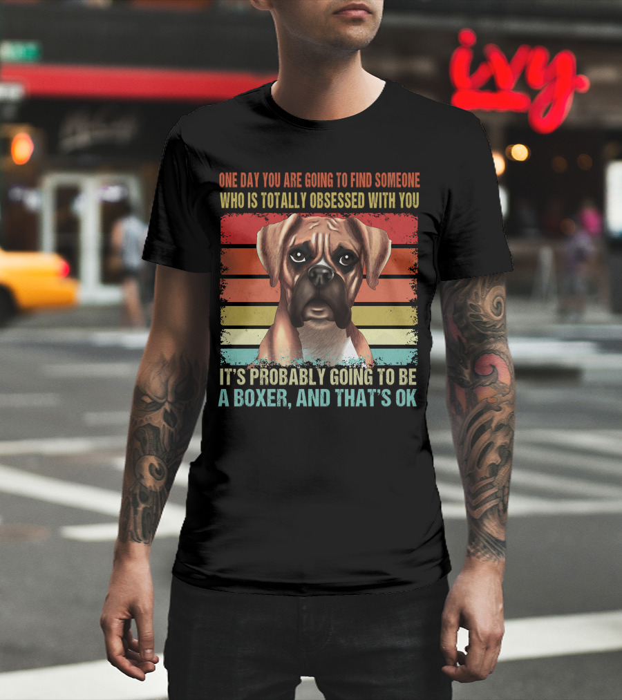 One Day You Are Going To Find Someone Who Is Totally Obsessed With You It's Probably Going To Be A Boxer And That's OK T-Shirt