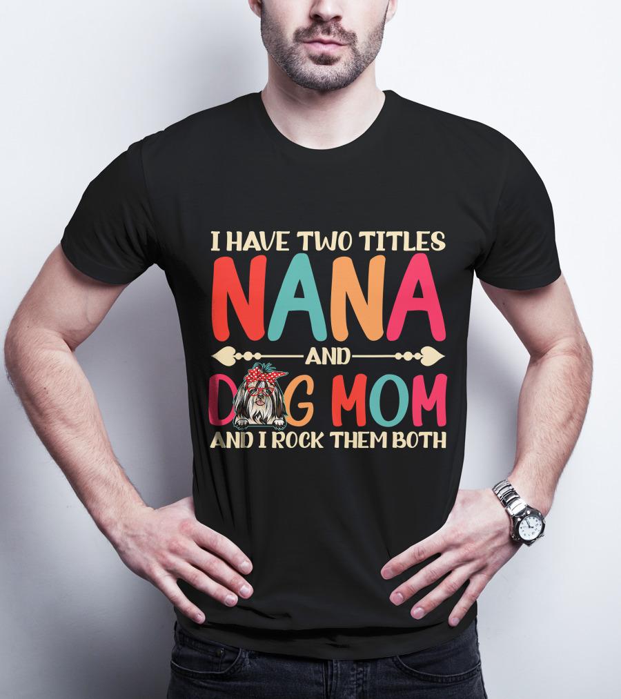 I Have Two Titles Nana And Dog Mom Shih Tzu And I Rock Them Both T-Shirt