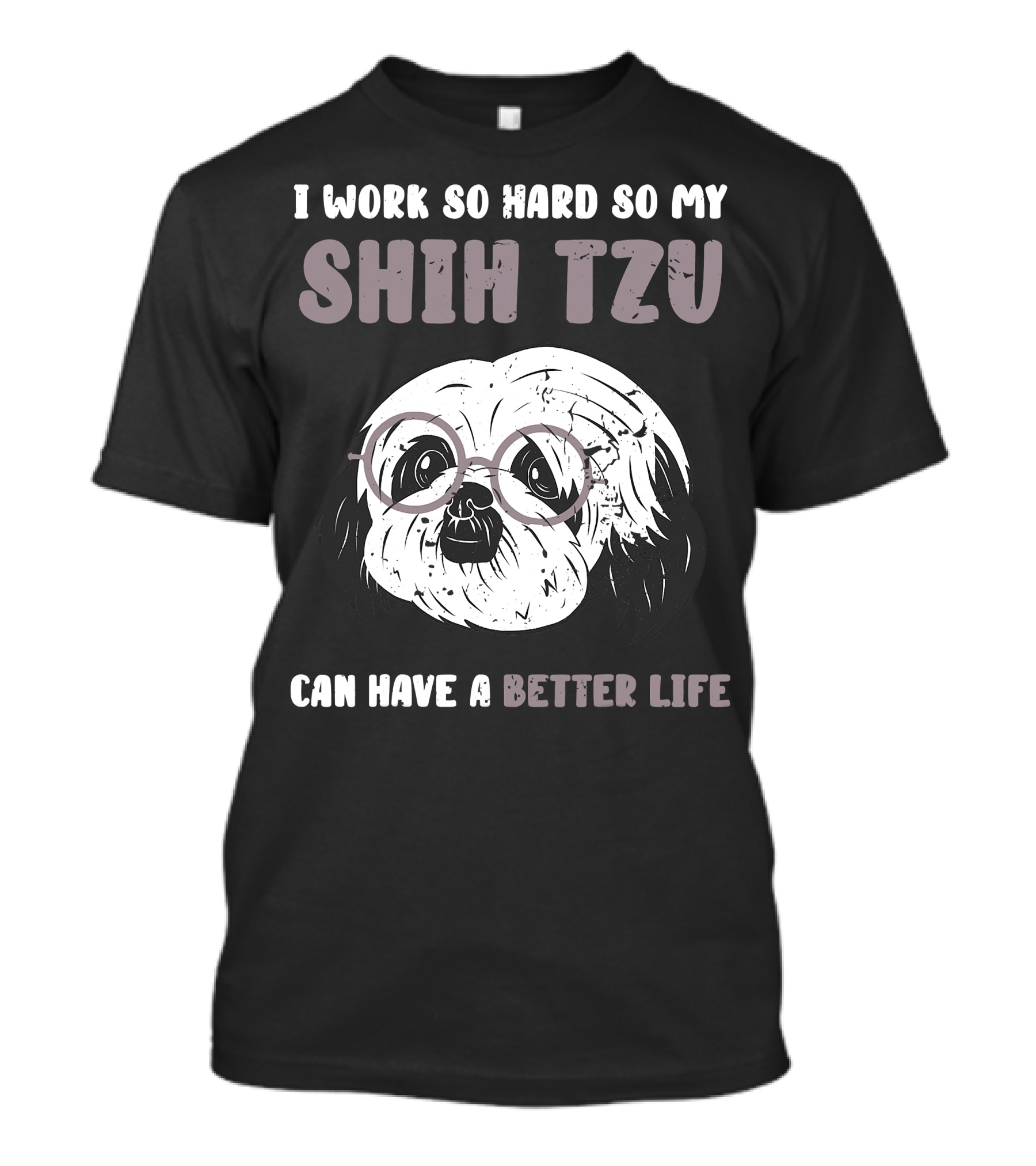 I Work So Hard So My Shih Tzu Can Have A Better Life T-Shirt