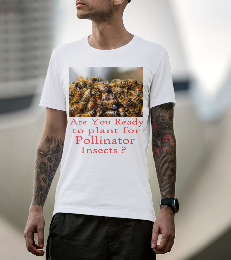 Are You Ready To Plant For Pollinator Insects? T-Shirt