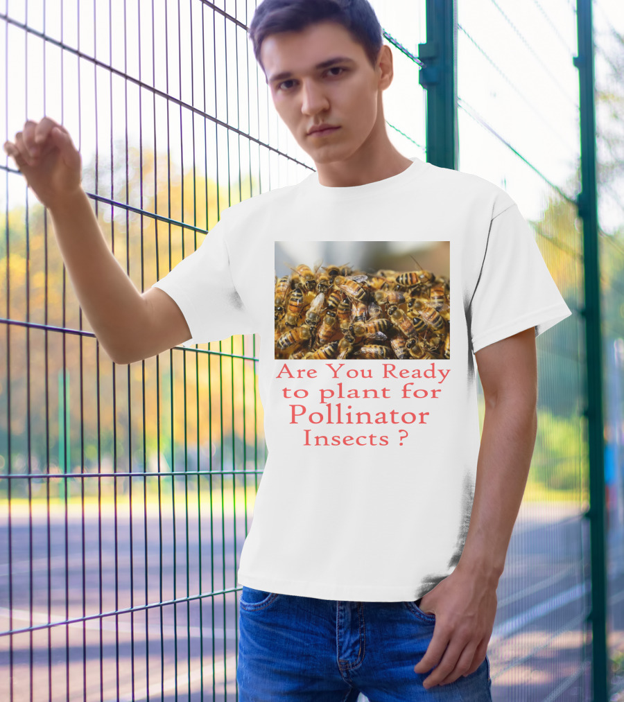 Are You Ready To Plant For Pollinator Insects? T-Shirt