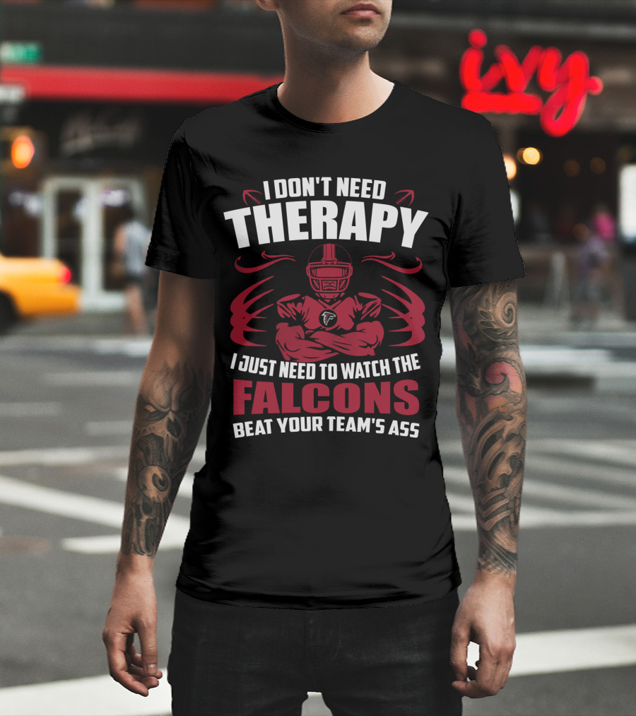 I Don't Need Therapy I Just Need To Watch The Falcons Beat Your Team's Ass T-Shirt