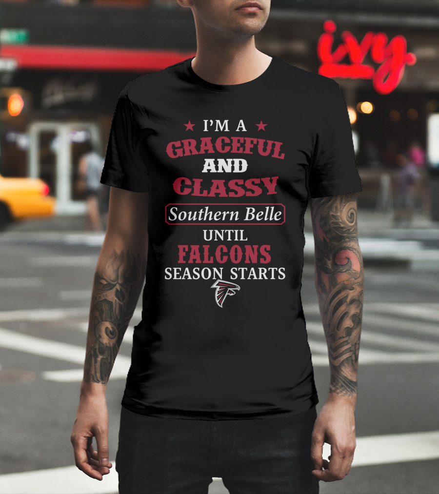 Atlanta Falcons I'm A Graceful And Classy Southern Belle Until Falcons Season Starts T-Shirt