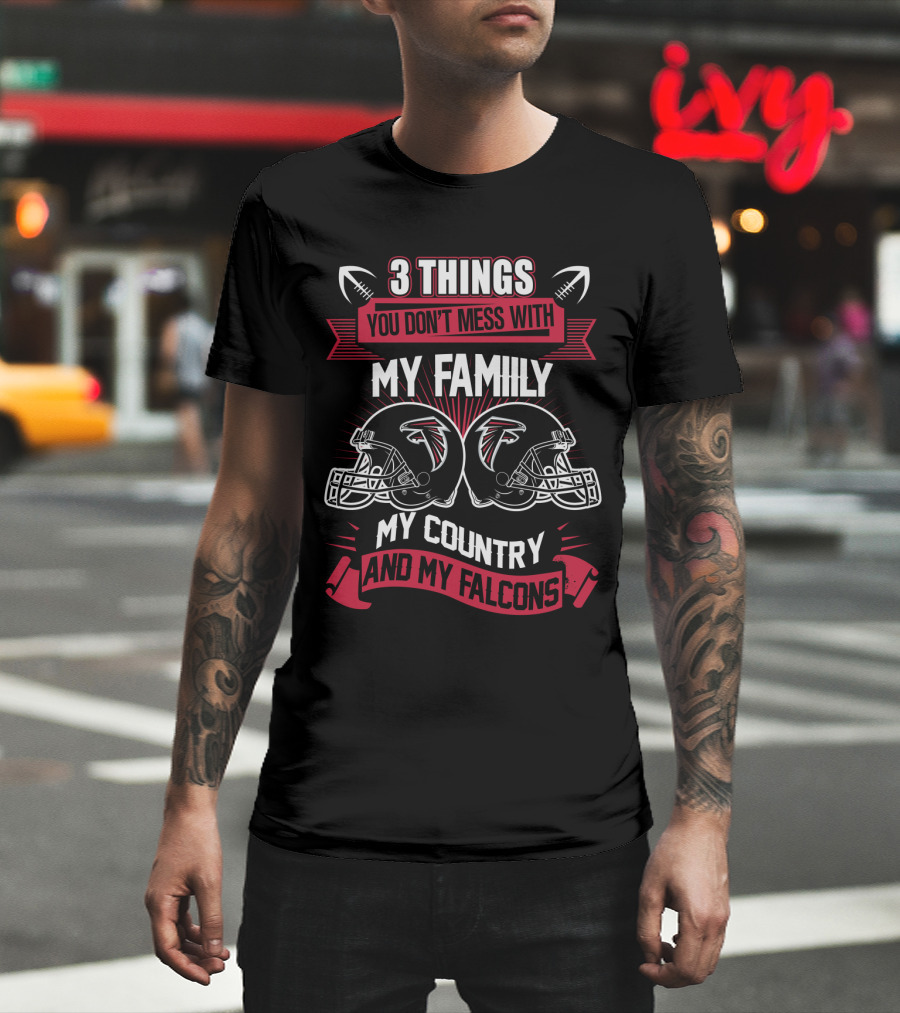 Things You Don't Mess With My Family My Country And My Falcons T-Shirt