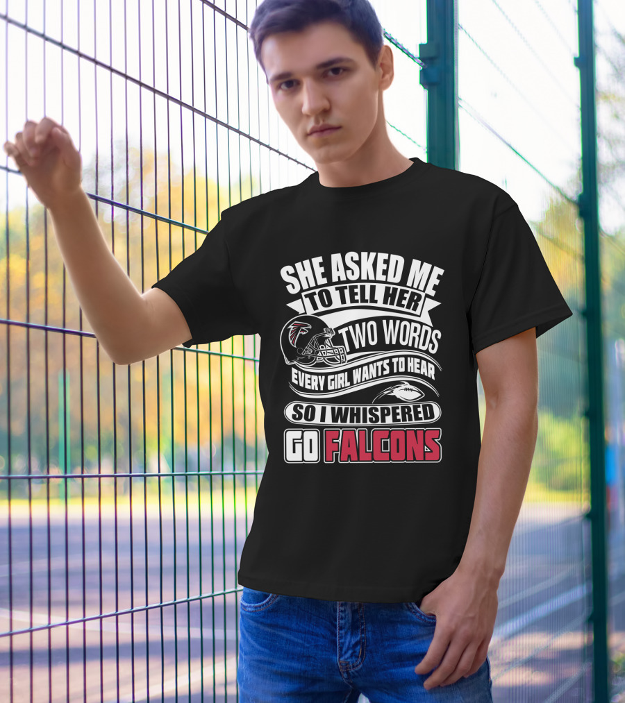 She Asked Me To Tell Her Two Words So I Whispered Go Falcons T-Shirt