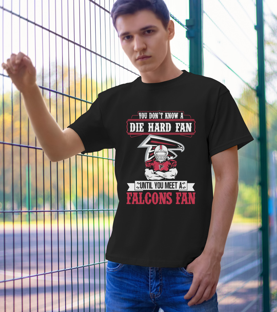 You Don't Know A Die Hard Fan Until You Meet A Falcons Fan Atlanta Falcons T-Shirt