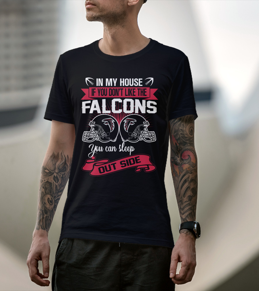 In My House If You Don't Like The Atlanta Falcons You Can Sleep Outside T-Shirt