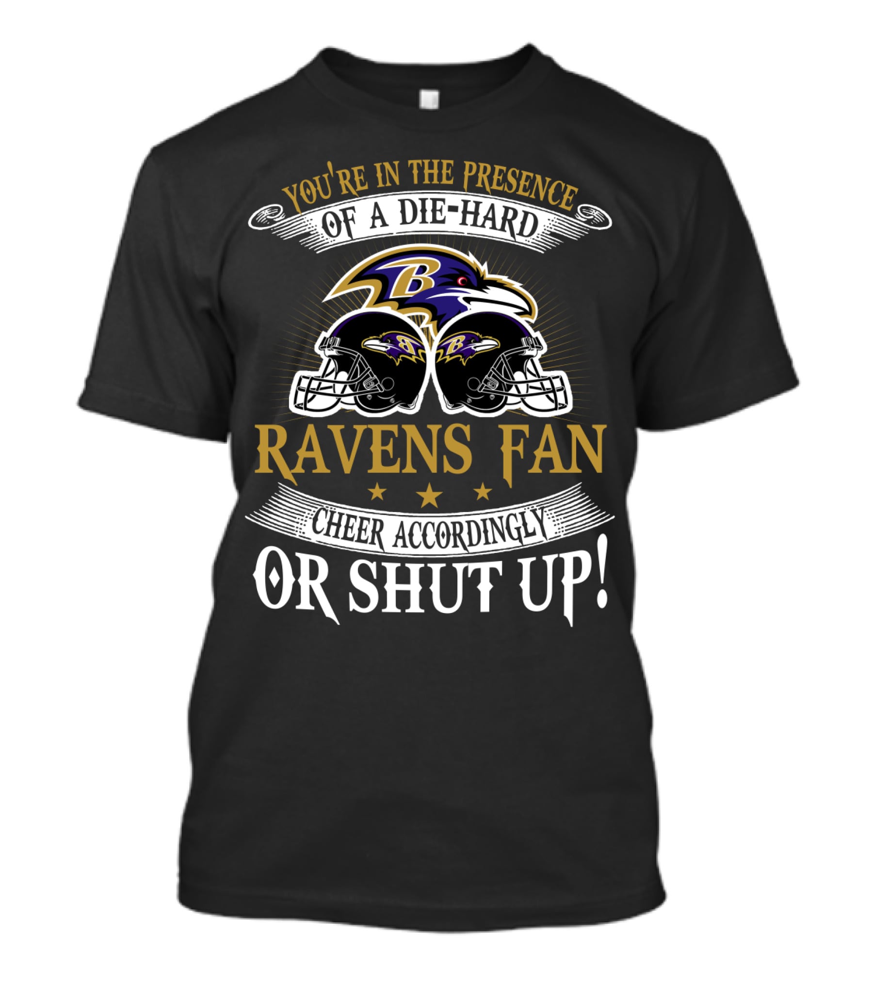 You're In The Presence Of A Die-Hard Baltimore Ravens Fan Cheer Accordingly Or Shut Up T-Shirt