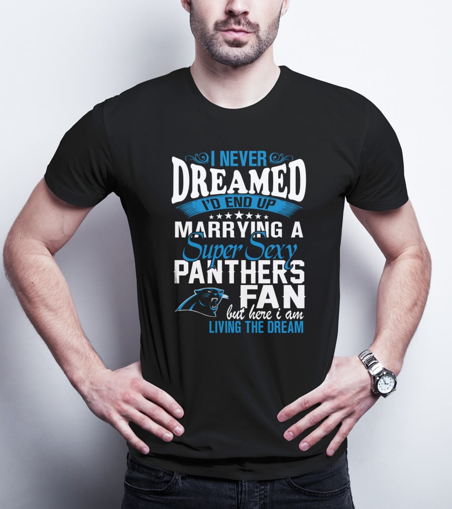 I Never Dreamed I'd End Up Marrying A Super Sexy Panthers Fan But Here I Am Living The Dream T-Shirt